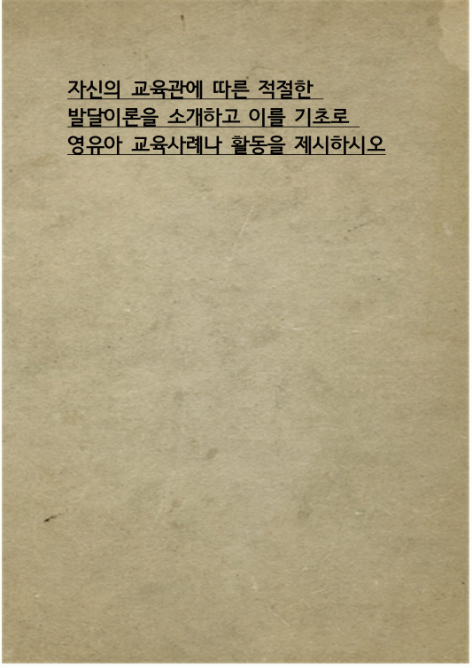 자신의 교육관에 따른 적절한 발달이론을 소개하고 이를 기초로 영유아 교육사례나 활동을 제시하시오