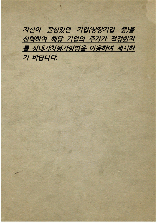 자신이 관심있던 기업(상장기업 중)을 선택하여 해당 기업의 주가가 적정한지를 상대가치평가방법을 이용하여 제시하기 바랍니다.