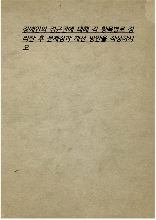 장애인의 접근권에 대해 각 항목별로 정리한 후 문제점과 개선 방안을 작성하시오