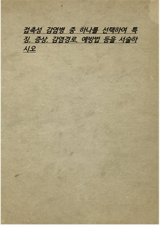 접촉성 감염병 중 하나를 선택하여 특징, 증상, 감염경로, 예방법 등을 서술하시오