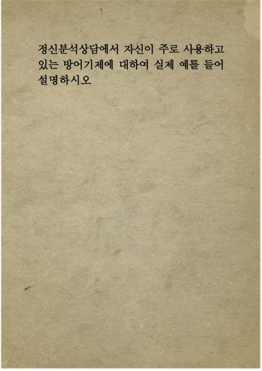 정신분석상담에서 자신이 주로 사용하고 있는 방어기제에 대하여 실제 예를 들어 설명하시오