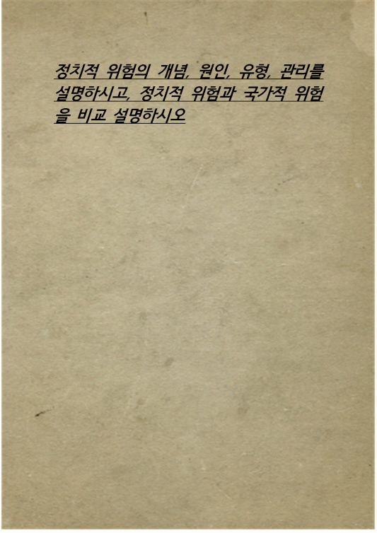 정치적 위험의 개념, 원인, 유형, 관리를 설명하시고, 정치적 위험과 국가적 위험을 비교 설명하시오