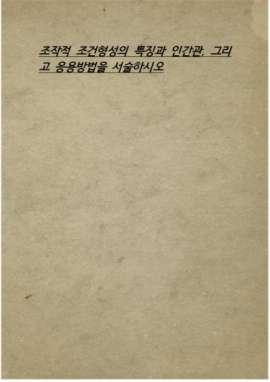 조작적 조건형성의 특징과 인간관, 그리고 응용방법을 서술하시오