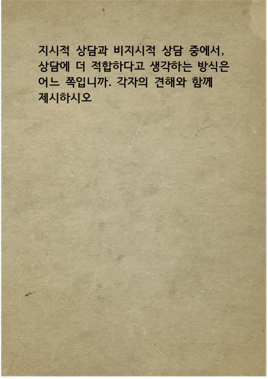 지시적 상담과 비지시적 상담 중에서, 상담에 더 적합하다고 생각하는 방식은 어느 쪽입니까. 각자의 견해와 함께 제시하시오