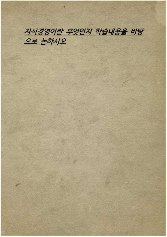 지식경영이란 무엇인지 학습내용을 바탕으로 논하시오