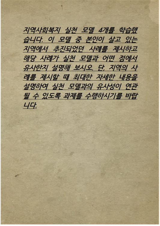 지역사회복지 실천 모델 4개를 학습했습니다. 이 모델 중 본인이 살고 있는 지역에서 추진되었던 사례를 제시하고 해당 사례가 실천 모델과 어떤 점에서 유사한지 설명해 보시오. 단, 지역의 사례를 제시할 때 최대한 자세한 내용을 설명하여 실천 모델과의 유사성이 연관될 수 있도록 과제를 수행하시기를 바랍니다.