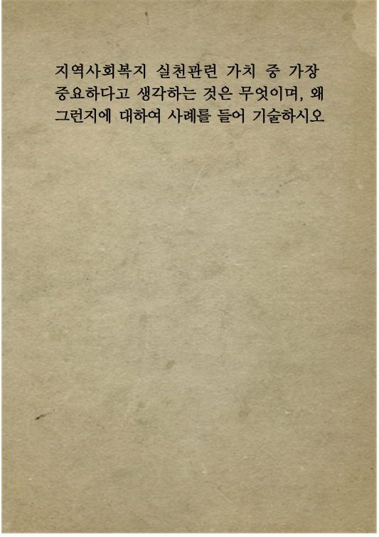 지역사회복지 실천관련 가치 중 가장 중요하다고 생각하는 것은 무엇이며, 왜 그런지에 대하여 사례를 들어 기술하시오