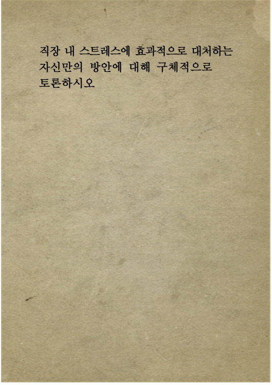 직장 내 스트레스에 효과적으로 대처하는 자신만의 방안에 대해 구체적으로 토론하시오