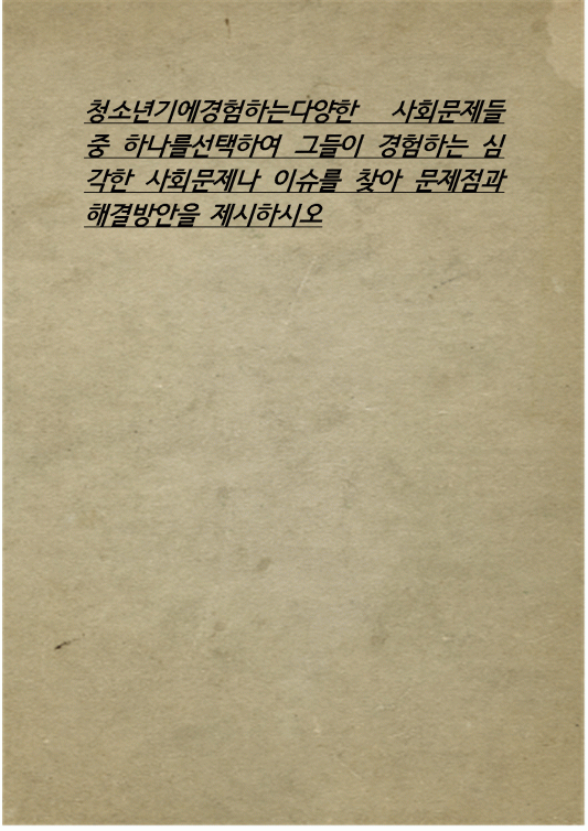 청소년기에경험하는다양한 사회문제들 중 하나를선택하여 그들이 경험하는 심각한 사회문제나 이슈를 찾아 문제점과 해결방안을 제시하시오
