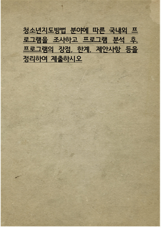 청소년지도방법 분야에 따른 국내외 프로그램을 조사하고 프로그램 분석 후, 프로그램의 장점, 한계, 제안사항 등을 정리하여 제출하시오