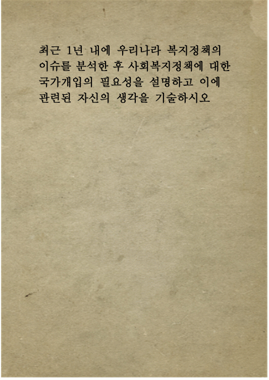 최근 1년 내에 우리나라 복지정책의 이슈를 분석한 후 사회복지정책에 대한 국가개입의 필요성을 설명하고 이에 관련된 자신의 생각을 기술하시오