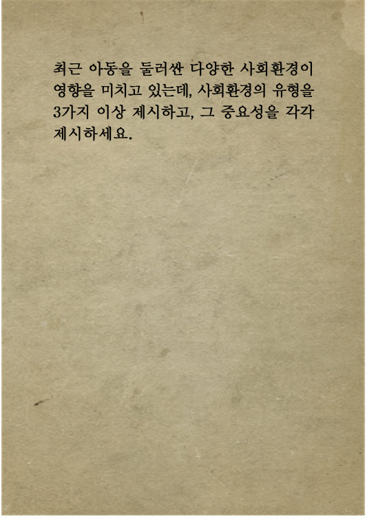 최근 아동을 둘러싼 다양한 사회환경이 영향을 미치고 있는데, 사회환경의 유형을 3가지 이상 제시하고, 그 중요성을 각각 제시하세요.