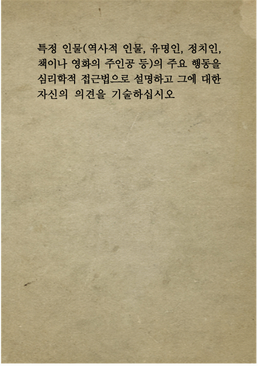 특정 인물(역사적 인물, 유명인, 정치인, 책이나 영화의 주인공 등)의 주요 행동을 심리학적 접근법으로 설명하고 그에 대한 자신의 의견을 기술하십시오