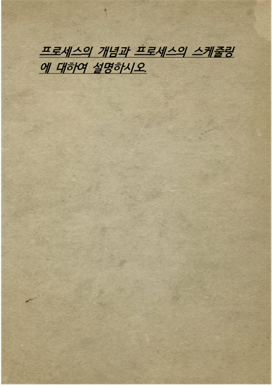 프로세스의 개념과 프로세스의 스케줄링에 대하여 설명하시오.