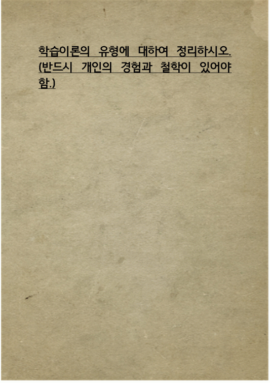 학습이론의 유형에 대하여 정리하시오.(반드시 개인의 경험과 철학이 있어야함.)