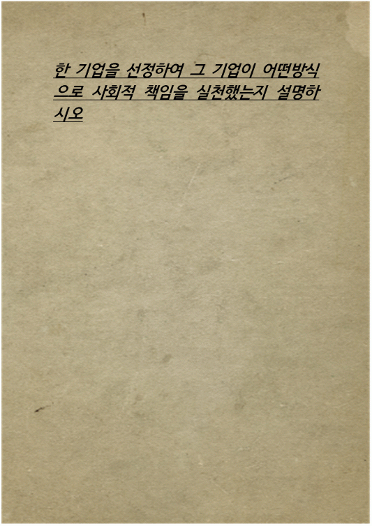 한 기업을 선정하여 그 기업이 어떤방식으로 사회적 책임을 실천했는지 설명하시오