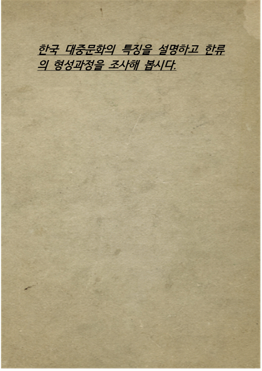 한국 대중문화의 특징을 설명하고 한류의 형성과정을 조사해 봅시다.