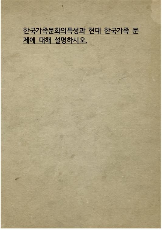 한국가족문화의특성과 현대 한국가족 문제에 대해 설명하시오.