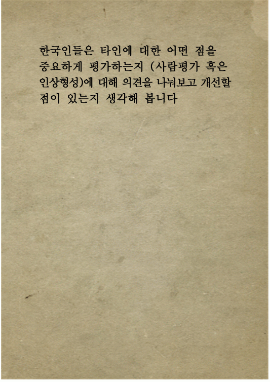 한국인들은 타인에 대한 어떤 점을 중요하게 평가하는지 (사람평가 혹은 인상형성)에 대해 의견을 나눠보고 개선할 점이 있는지 생각해 봅니다