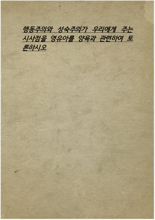 행동주의와 성숙주의가 우리에게 주는 시사점을 영유아를 양육과 관련하여 토론하시오