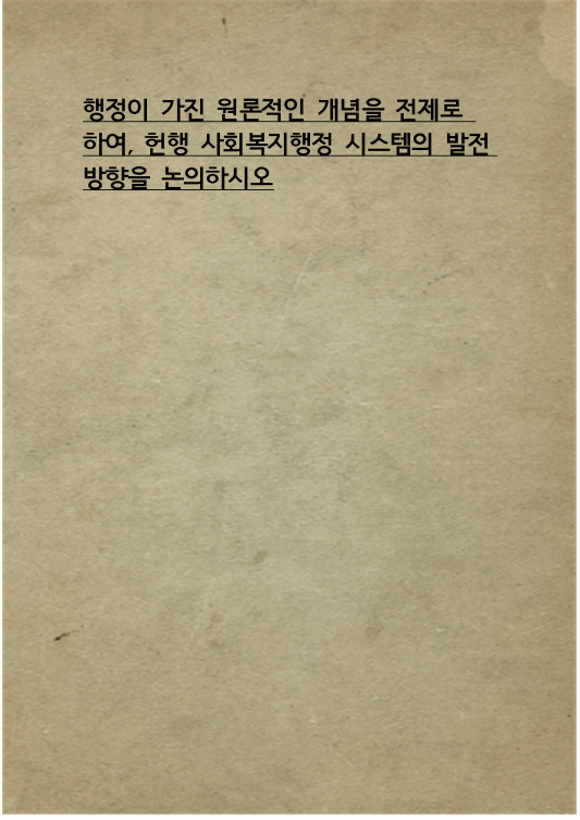 행정이 가진 원론적인 개념을 전제로 하여, 헌행 사회복지행정 시스템의 발전 방향을 논의하시오