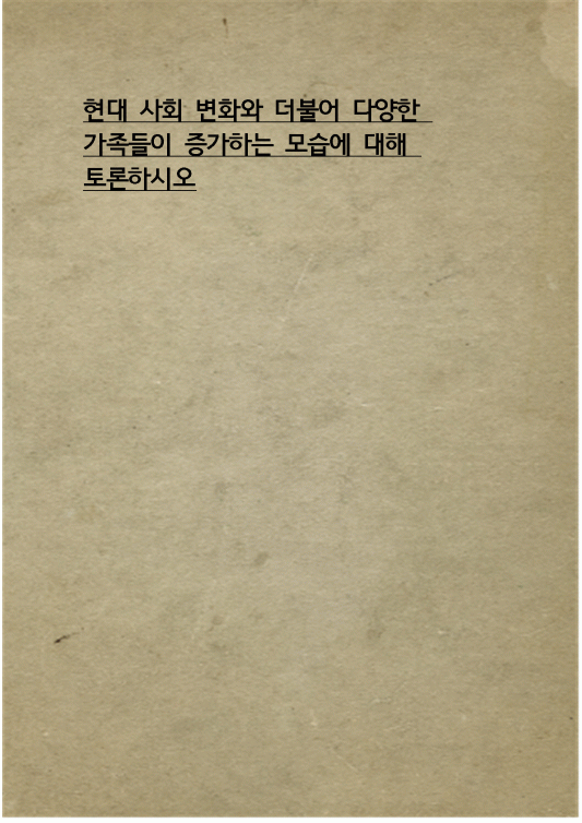 현대 사회 변화와 더불어 다양한 가족들이 증가하는 모습에 대해 토론하시오