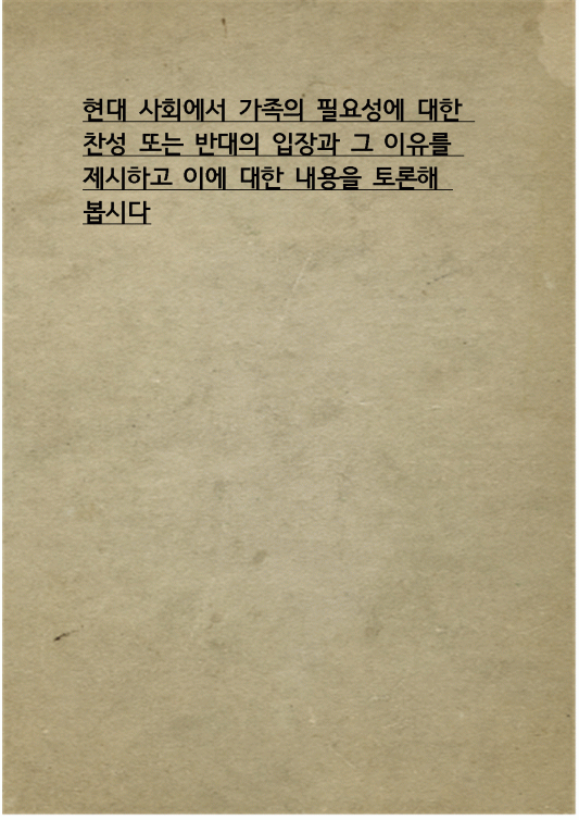 현대 사회에서 가족의 필요성에 대한 찬성 또는 반대의 입장과 그 이유를 제시하고 이에 대한 내용을 토론해 봅시다