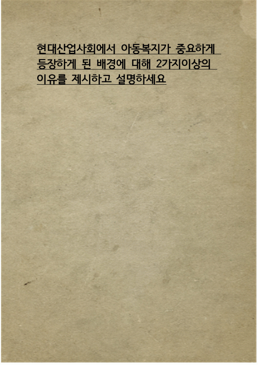현대산업사회에서 아동복지가 중요하게 등장하게 된 배경에 대해 2가지이상의 이유를 제시하고 설명하세요