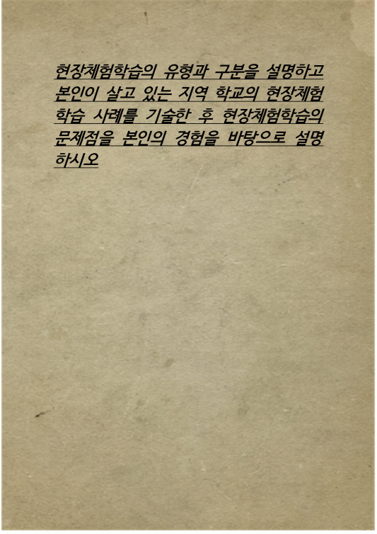 현장체험학습의 유형과 구분을 설명하고 본인이 살고 있는 지역 학교의 현장체험학습 사례를 기술한 후 현장체험학습의 문제점을 본인의 경험을 바탕으로 설명하시오