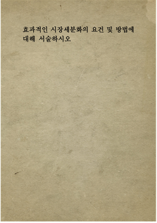 효과적인 시장세분화의 요건 및 방법에 대해 서술하시오