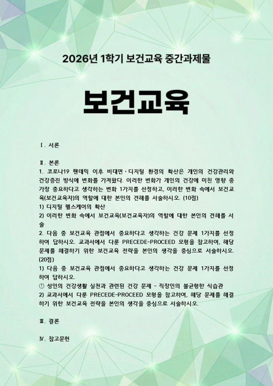 [보건교육 2026년] 1. 코로나19 이후 비대면 디지털 환경의 확산은 개인의 건강관리와 건강증진 방식에 변화를 가져왔다. 개인의 건강에 미친 영향 중 중요하다고 생각하는 변화, 보건교육(보건교육자)의 역할 2. 다음중 보건교육 관점에서 중요하다고 생각하는 건강문제 1가지를 선정, PRECEDE PROCEED 모형 참고, 해당문제를 해결위한 보건교육 전략