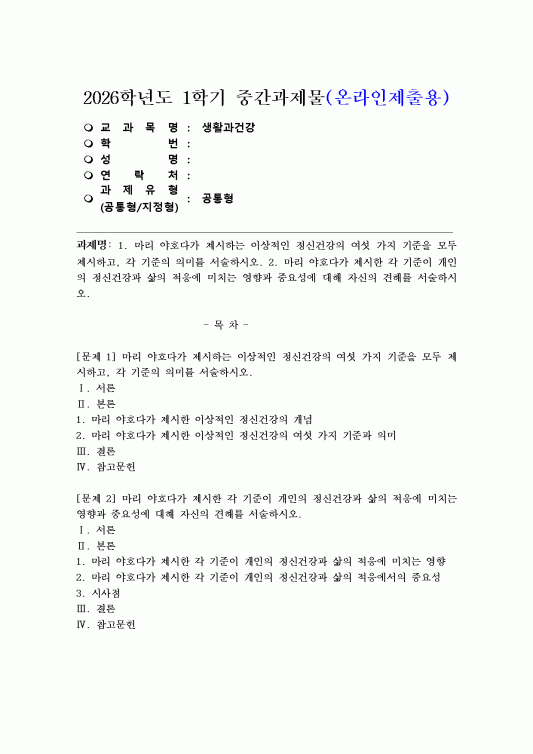 (2026학년도 1학기, 중간과제물, 생활과건강, 공통형) 1. 마리 야호다가 제시하는 이상적인 정신건강의 여섯 가지 기준을 모두 제시하고, 각 기준의 의미를 서술하시오. 2. 마리 야호다가 제시한 각 기준이 개인의 정신건강과 삶의 적응에 미치는 영향과 중요성에 대해 자신의 견해를 서술하시오.