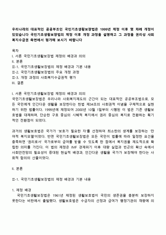 우리나라의 대표적인 공공부조인 국민기초생활보장법은 1999년 제정 이후 몇 차례 개정이 있었습니다 국민기초생활보장법의 제정 이후 개정 과정을 설명하고 그 과정을 권리성 사회복지수급권 측면에서 평가해 보시기 바랍니다