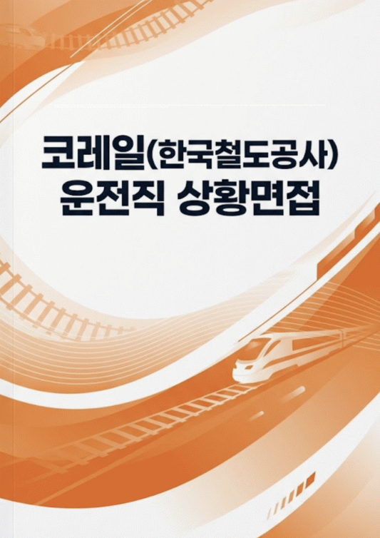 한국철도공사 코레일 운전직 상황면접] 한국철도공사(코레일) 운전직 채용 상황면접 자료 (한국철도공사 코레일 운전직 상황면접 및 인성/직무 면접 문항 답변 세트)