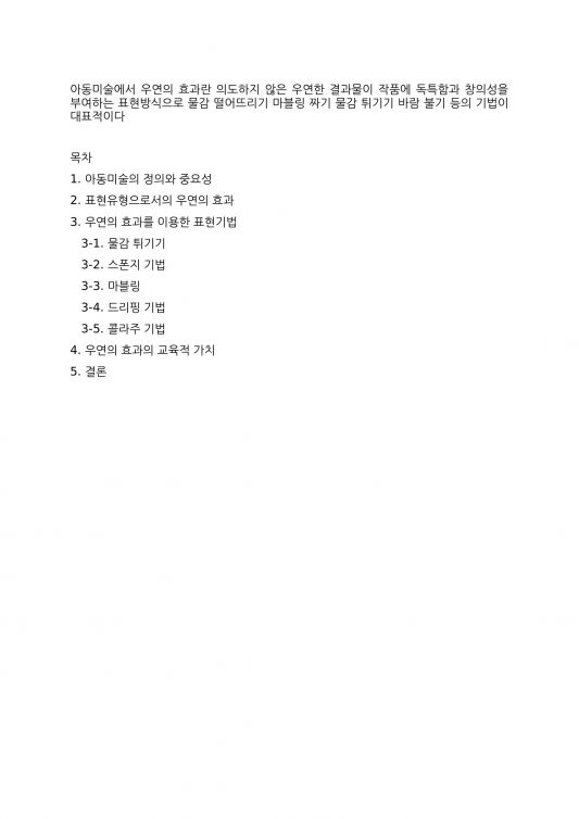 아동미술에서 우연의 효과란 의도하지 않은 우연한 결과물이 작품에 독특함과 창의성을 부여하는 표현방식으로 물감 떨어뜨리기 마블링 짜기 물감 튀기기 바람 불기 등의 기법이 대표적이다