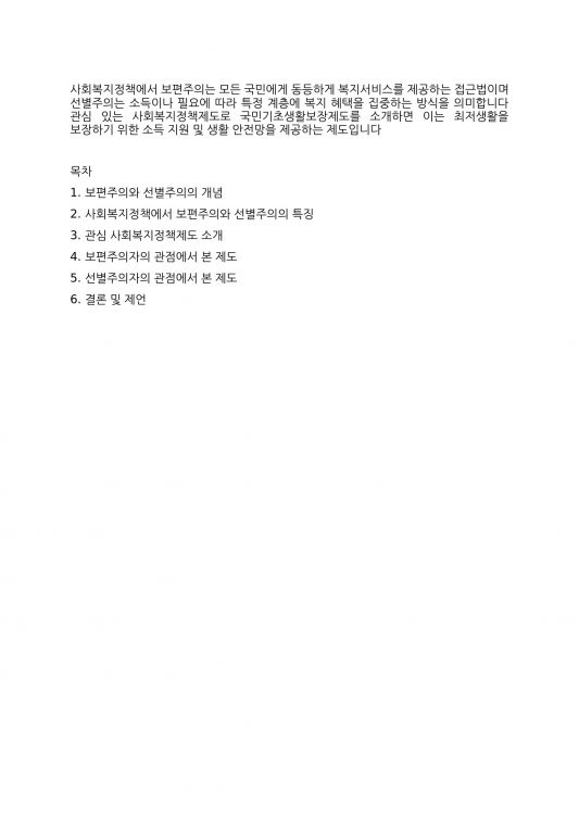 사회복지정책에서 보편주의는 모든 국민에게 동등하게 복지서비스를 제공하는 접근법이며 선별주의는 소득이나 필요에 따라 특정 계층에 복지 혜택을 집중하는 방식을 의미합니다 관심 있는 사회복지정책제도로 국민기초생활보장제도를 소개하면 이는 최저생활을 보장하기 위한 소득 지원 및 생활 안전망을 제공하는 제도입니다