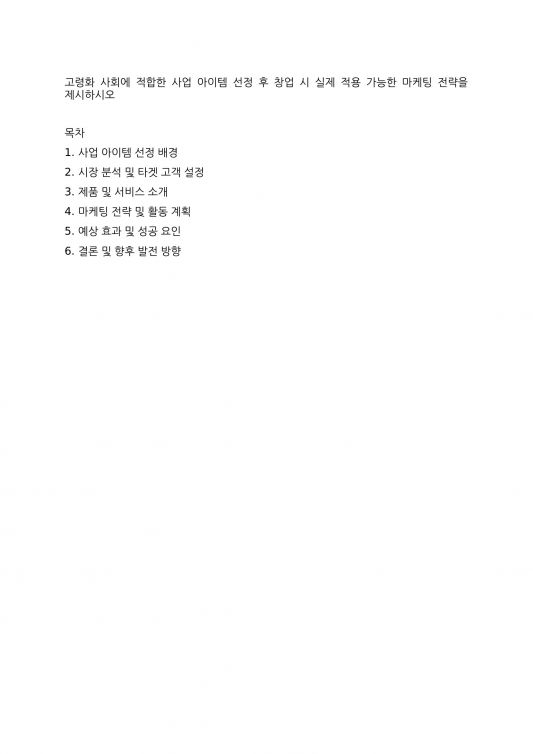 고령화 사회에 적합한 사업 아이템 선정 후 창업 시 실제 적용 가능한 마케팅 전략을 제시하시오
