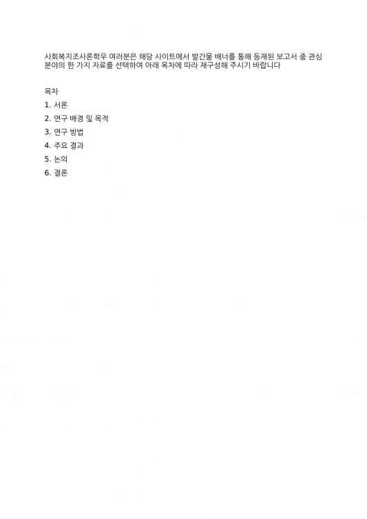 사회복지조사론학우 여러분은 해당 사이트에서 발간물 배너를 통해 등재된 보고서 중 관심 분야의 한 가지 자료를 선택하여 아래 목차에 따라 재구성해 주시기 바랍니다