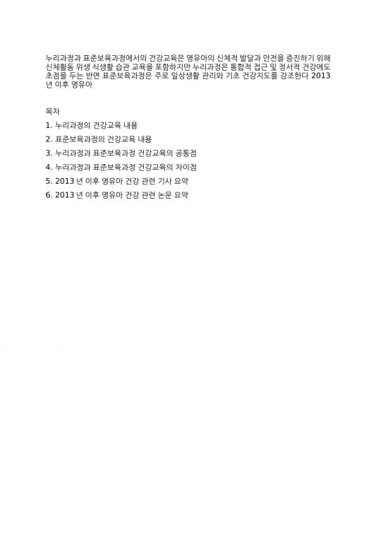 누리과정과 표준보육과정에서의 건강교육은 영유아의 신체적 발달과 안전을 증진하기 위해 신체활동 위생 식생활 습관 교육을 포함하지만 누리과정은 통합적 접근 및 정서적 건강에도 초점을 두는 반면 표준보육과정은 주로 일상생활 관리와 기초 건강지도를 강조한다 2013년 이후 영유아