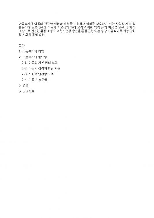 아동복지란 아동의 건강한 성장과 발달을 지원하고 권리를 보호하기 위한 사회적 제도 및 활동이며 필요성은 1 아동의 자율성과 권리 보장을 위한 법적 근거 제공 2 빈곤 및 학대 예방으로 안전한 환경 조성 3 교육과 건강 증진을 통한 균형 있는 성장 지원 4 가족 기능 강화 및 사회적 통합 촉진