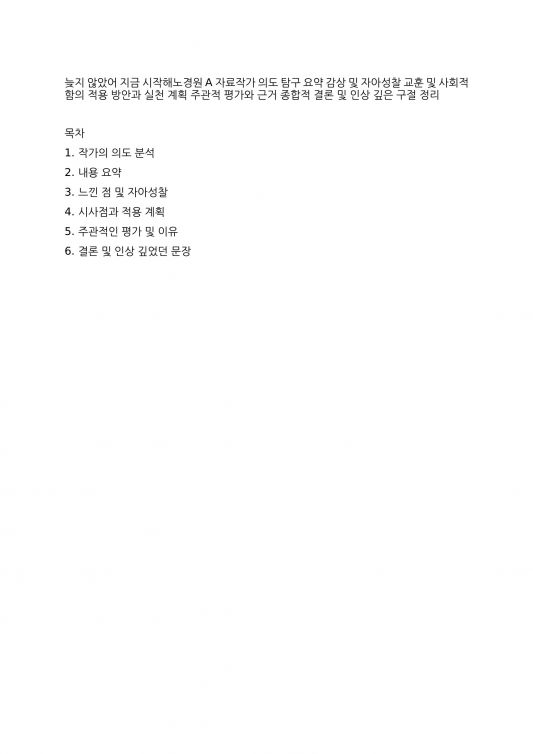 늦지 않았어 지금 시작해노경원 A 자료작가 의도 탐구 요약 감상 및 자아성찰 교훈 및 사회적 함의 적용 방안과 실천 계획 주관적 평가와 근거 종합적 결론 및 인상 깊은 구절 정리