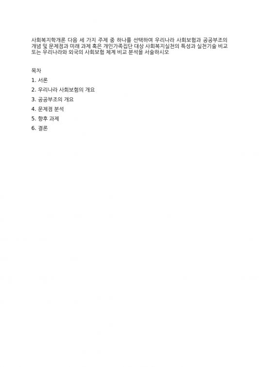 사회복지학개론 다음 세 가지 주제 중 하나를 선택하여 우리나라 사회보험과 공공부조의 개념 및 문제점과 미래 과제 혹은 개인가족집단 대상 사회복지실천의 특성과 실천기술 비교 또는 우리나라와 외국의 사회보험 체계 비교 분석을 서술하시오