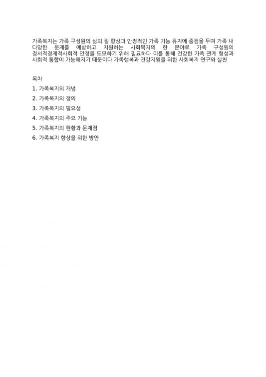 가족복지는 가족 구성원의 삶의 질 향상과 안정적인 가족 기능 유지에 중점을 두며 가족 내 다양한 문제를 예방하고 지원하는 사회복지의 한 분야로 가족 구성원의 정서적경제적사회적 안정을 도모하기 위해 필요하다 이를 통해 건강한 가족 관계 형성과 사회적 통합이 가능해지기 때문이다 가족행복과 건강지원을 위한 사회복지 연구와 실천