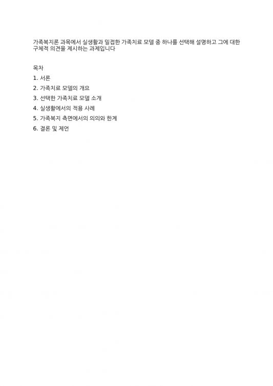 가족복지론 과목에서 실생활과 밀접한 가족치료 모델 중 하나를 선택해 설명하고 그에 대한 구체적 의견을 제시하는 과제입니다