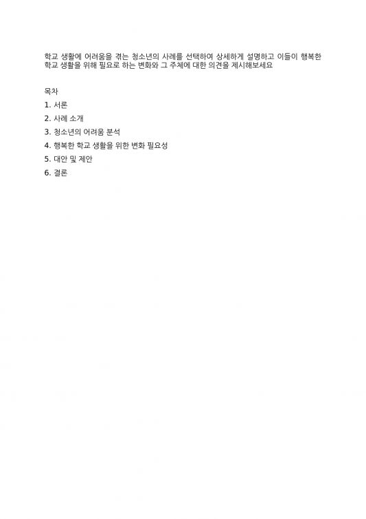 학교 생활에 어려움을 겪는 청소년의 사례를 선택하여 상세하게 설명하고 이들이 행복한 학교 생활을 위해 필요로 하는 변화와 그 주체에 대한 의견을 제시해보세요