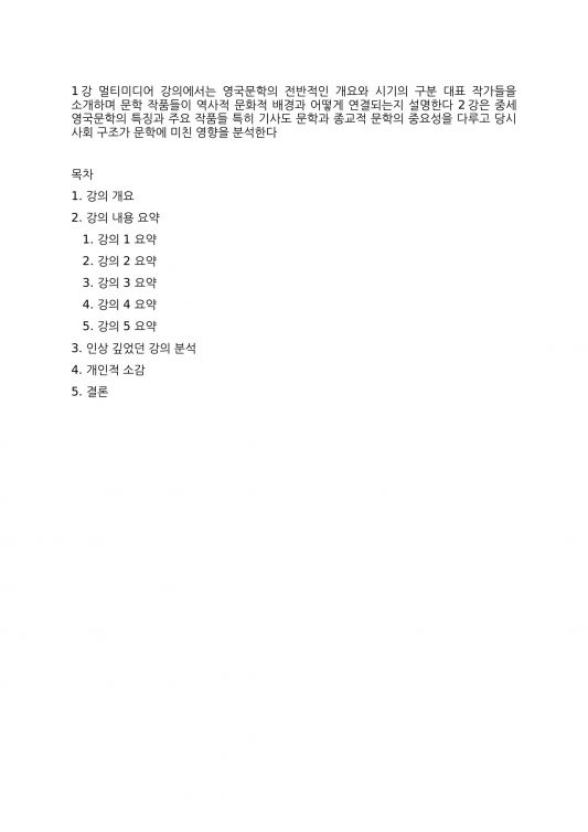 1강 멀티미디어 강의에서는 영국문학의 전반적인 개요와 시기의 구분 대표 작가들을 소개하며 문학 작품들이 역사적 문화적 배경과 어떻게 연결되는지 설명한다 2강은 중세 영국문학의 특징과 주요 작품들 특히 기사도 문학과 종교적 문학의 중요성을 다루고 당시 사회 구조가 문학에 미친 영향을 분석한다