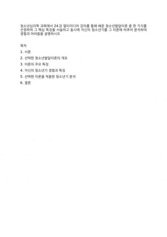 청소년심리학 과목에서 24강 멀티미디어 강의를 통해 배운 청소년발달이론 중 한 가지를 선정하여 그 핵심 특징을 서술하고 동시에 자신의 청소년기를 그 이론에 비추어 분석하여 경험과 어려움을 설명하시오