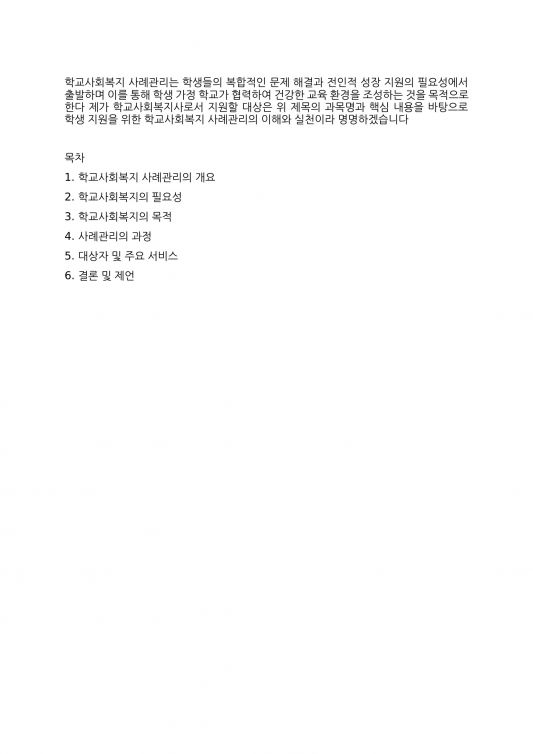 학교사회복지 사례관리는 학생들의 복합적인 문제 해결과 전인적 성장 지원의 필요성에서 출발하며 이를 통해 학생 가정 학교가 협력하여 건강한 교육 환경을 조성하는 것을 목적으로 한다 제가 학교사회복지사로서 지원할 대상은 위 제목의 과목명과 핵심 내용을 바탕으로 학생 지원을 위한 학교사회복지 사례관리의 이해와 실천이라 명명하겠습니다