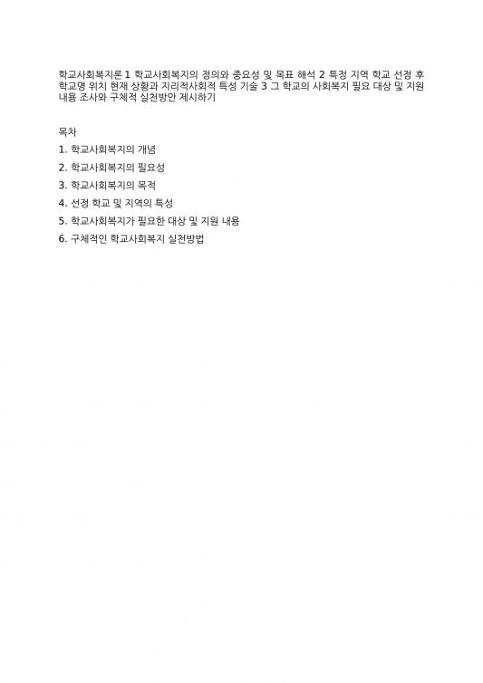 학교사회복지론1 학교사회복지의 정의와 중요성 및 목표 해석 2 특정 지역 학교 선정 후 학교명 위치 현재 상황과 지리적사회적 특성 기술 3 그 학교의 사회복지 필요 대상 및 지원 내용 조사와 구체적 실천방안 제시하기
