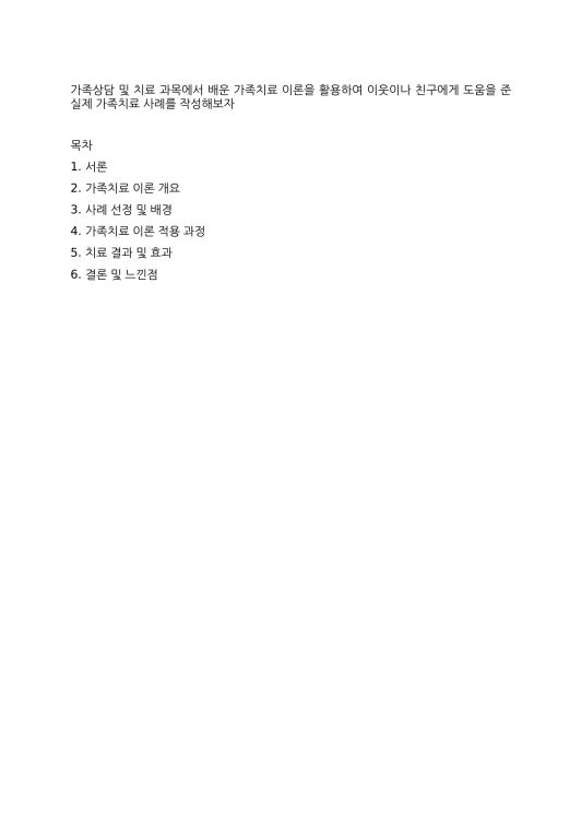 가족상담 및 치료 과목에서 배운 가족치료 이론을 활용하여 이웃이나 친구에게 도움을 준 실제 가족치료 사례를 작성해보자
